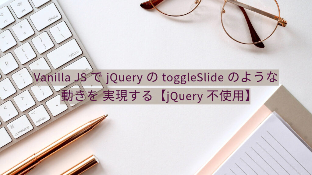 Vanilla JSでjQueryのtoggleSlideのような動きを実現する【jQuery不使用】 | aolog（あおろぐ）